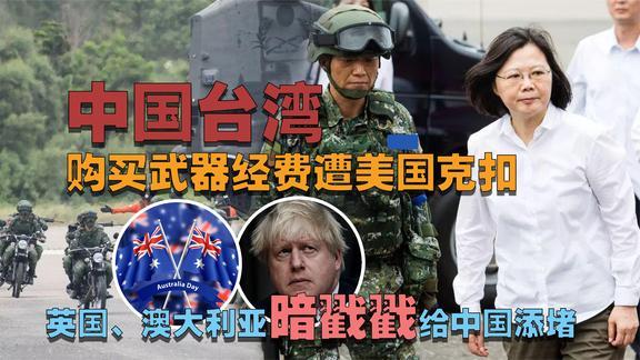 中国台湾购买军备,惨遭美国克扣!澳英台传来三大消息均涉及中国