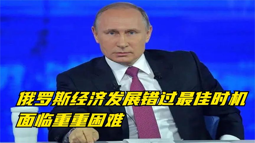 俄罗斯经济发展错过最佳时机,面临重重困难