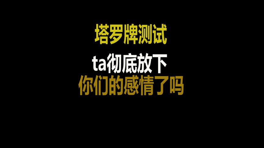 塔罗牌占卜 ta彻底放下你们的感情了吗?你们还有复合的可能吗?