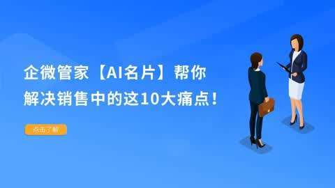 企微管家【AI名片】帮你解决销售中的这10大痛点。