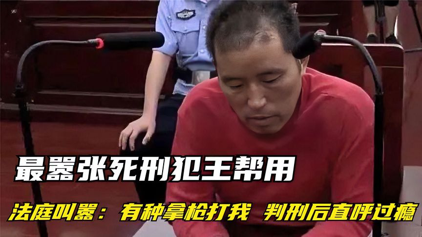 最嚣张死刑犯王帮用,法庭叫嚣:有种拿枪打我,判刑后直呼过瘾