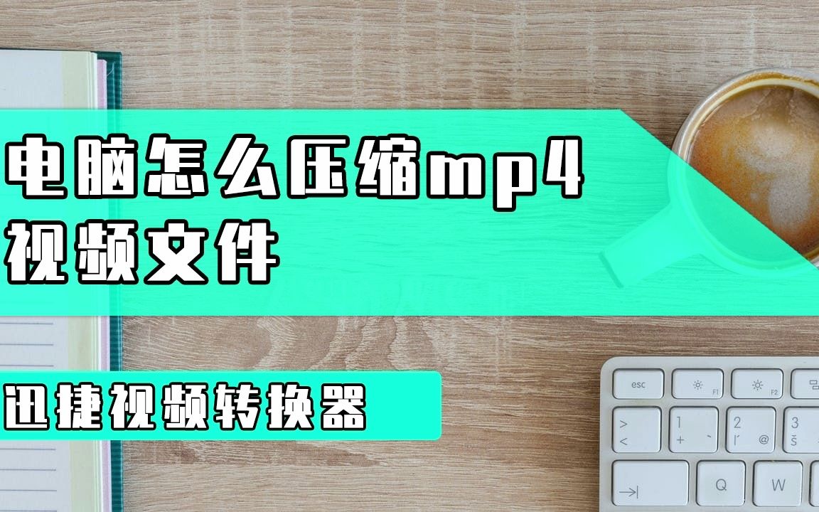 电脑怎么压缩mp4视频文件?这招视频压缩方法真简单