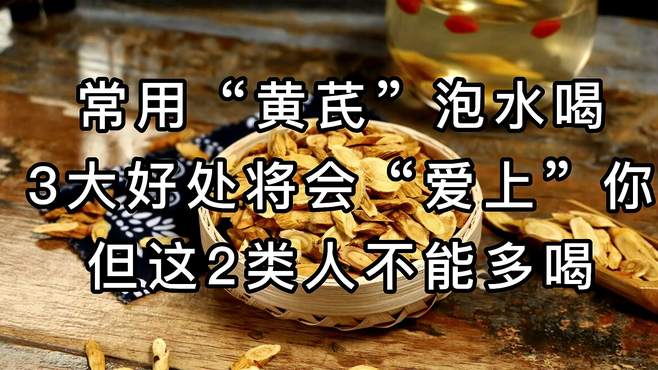 常用“黄芪”泡水喝,3大好处将会“爱上”你,但这2类人不能多喝