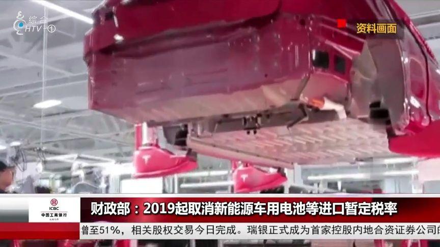 财政部:2019起取消新能源车用电池等进口暂定税率!
