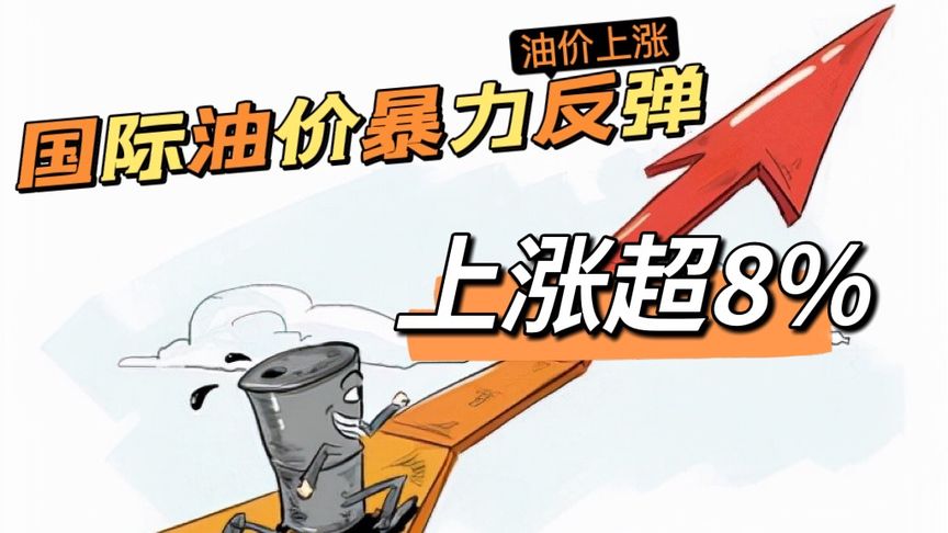 国际油价暴力反弹,上涨超8%,油价预计涨幅0.3元左右