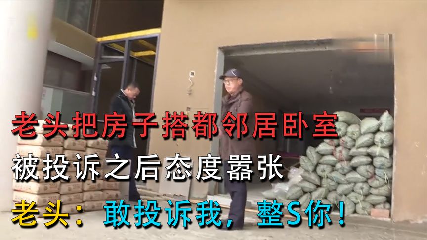老头把房子搭都邻居卧室,被投诉之后态度嚣张,敢投诉我,整S你