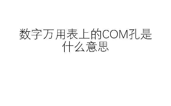 数字万用表上的COM孔是什么意思