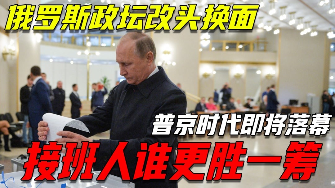 俄罗斯政坛改头换面,普京时代即将落幕?接班人谁更胜一筹?