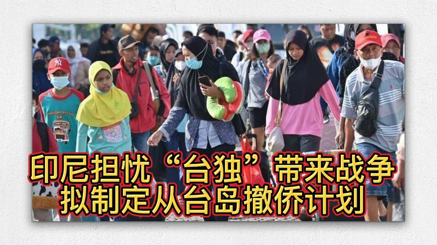 印尼担忧“台独”带来战争,已为35万在台的印尼公民拟定撤侨计划