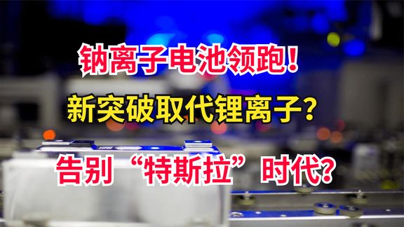 钠离子电池横空问世,新突破取代锂离子?告别特斯拉时代?