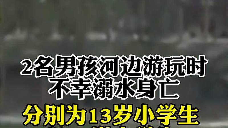 2名男孩河边游玩时不幸溺水身亡,一个小学生,一个中学生!