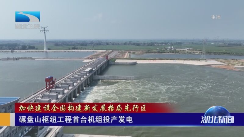 [湖北新闻]加快建设全国构建新发展格局先行区 碾盘山枢纽工程首台...