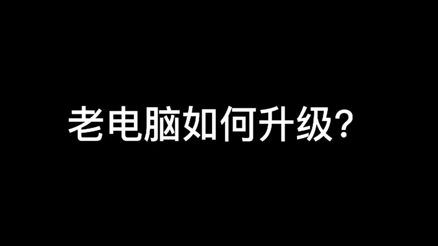 老旧电脑如何升级,一位大哥推荐5w多播放量的方法,我来具体讲讲