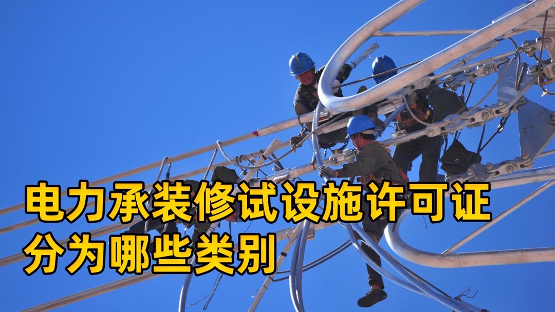 电力承装修试设施许可证分为哪些类别?电力资质还有哪些?