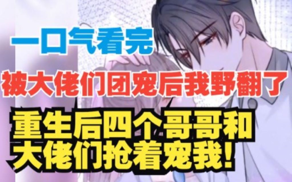 【被大佬团宠后我野翻了】重生后四个哥哥和大佬们抢着宠我!