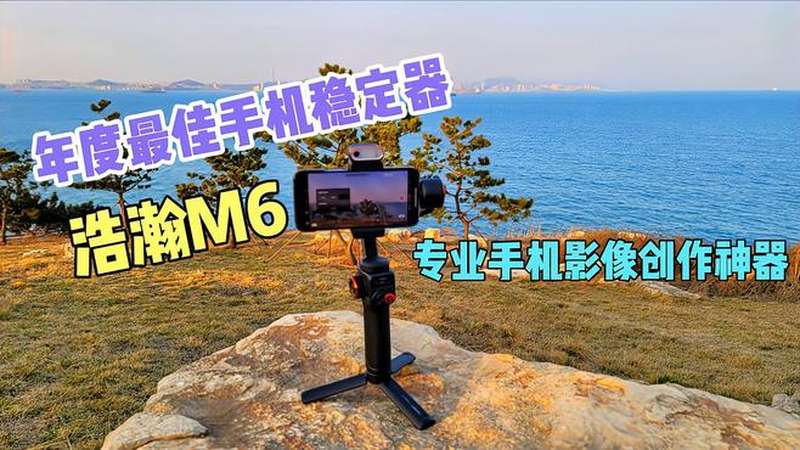 「评测」浩瀚M6,本年度最佳手机稳定器,大大降低摄影师的门槛!