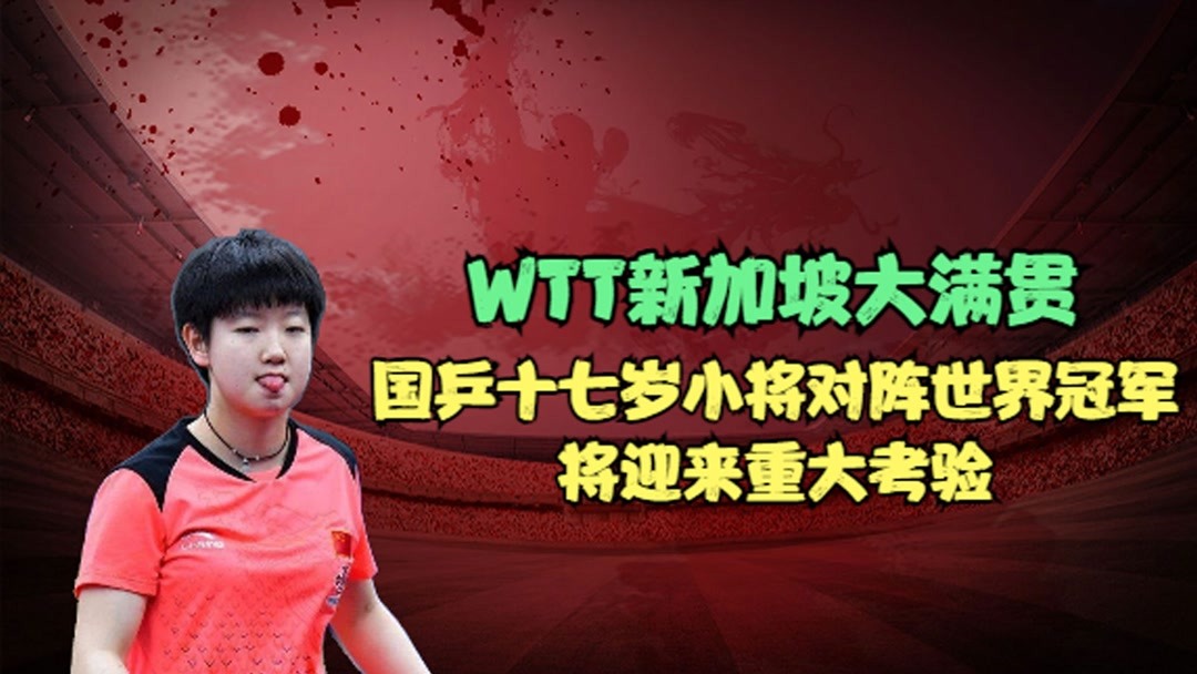 WTT新加坡大满贯,国乒十七岁小将对阵世界冠军,将迎来重大考验