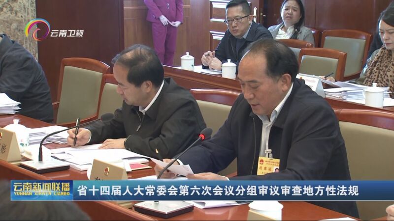 [云南新闻联播]省十四届人大常委会第六次会议分组审议审查地方性法规