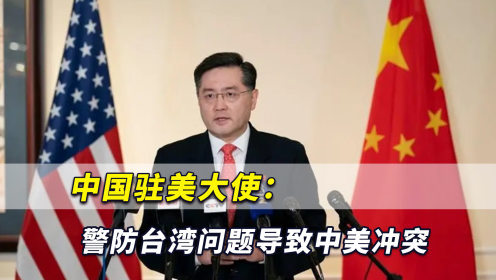 中国驻美大使发声:美方应恪守承诺,警防台湾问题导致中美冲突
