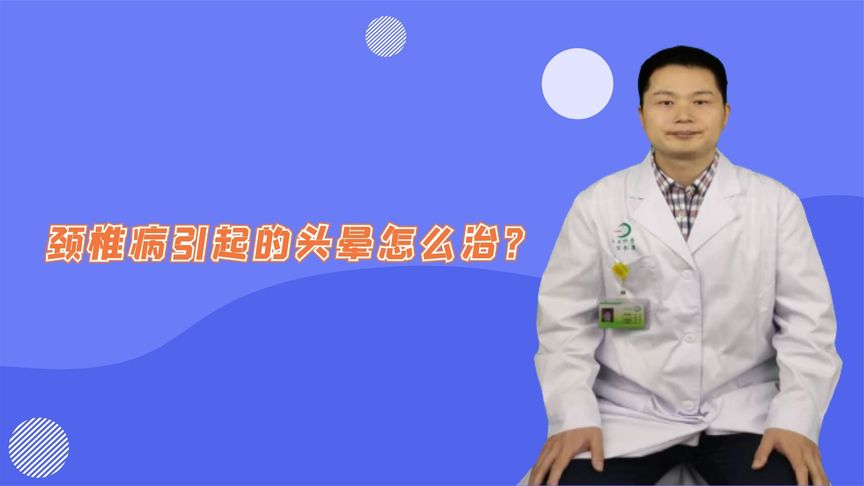 颈椎病引起的头晕怎么治?医生:做好这些事,或能助你有效改善