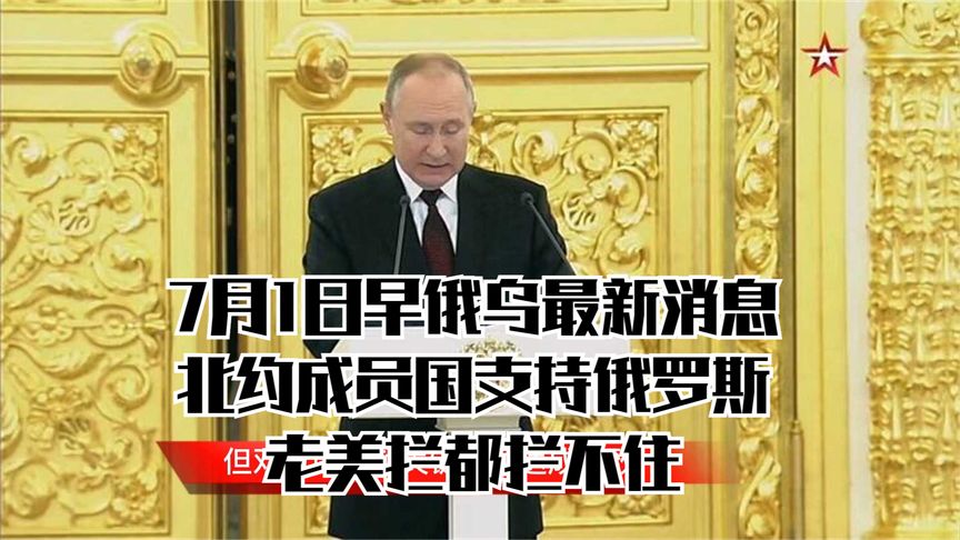 7月1日早俄乌最新消息,北约成员国支持俄罗斯老美拦都拦不住
