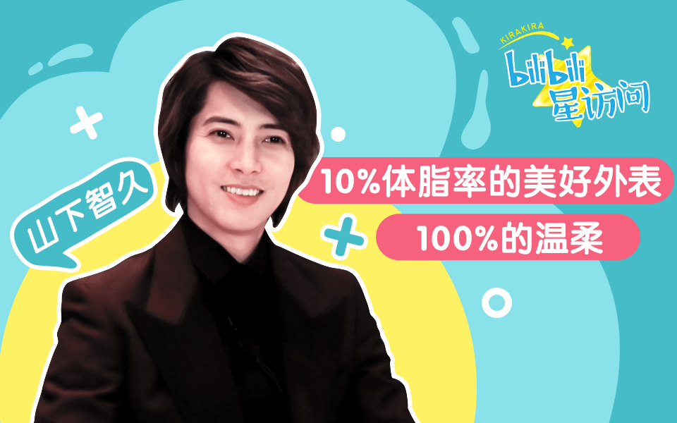 山下智久=10%体脂率的美好外表+100%的温柔【bilibili星访问 第19期】