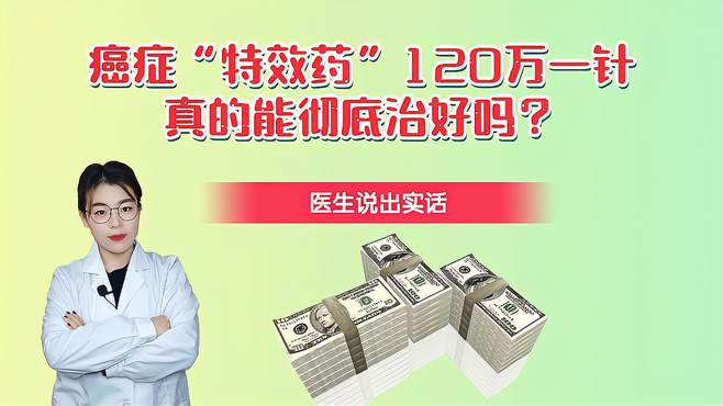 癌症“特效药”120万一针,真的能彻底治好吗?医生说出实话