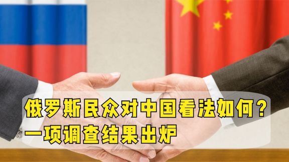 俄罗斯民众对中国看法如何?一项调查结果出炉,答案出人意料
