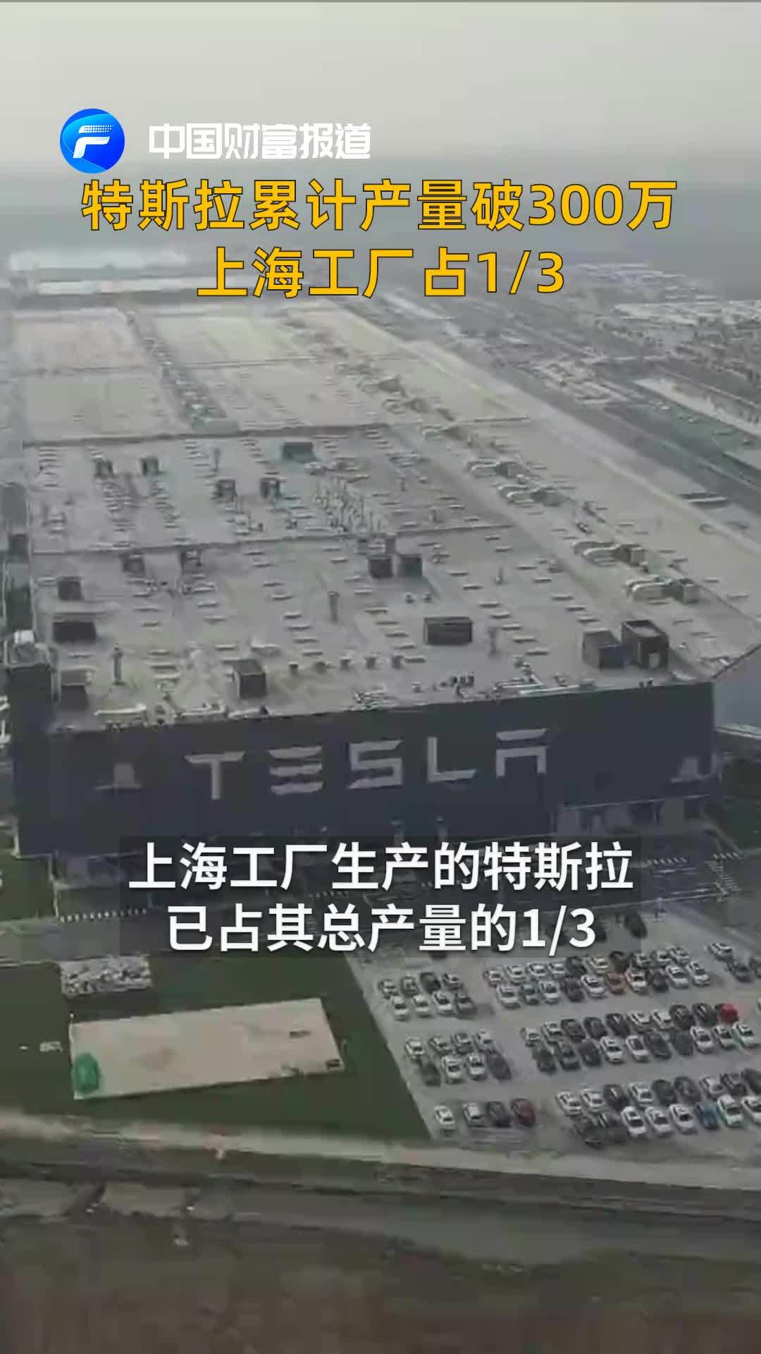 【中国财富报道】特斯拉累计产量破300万,上海工厂占1/3