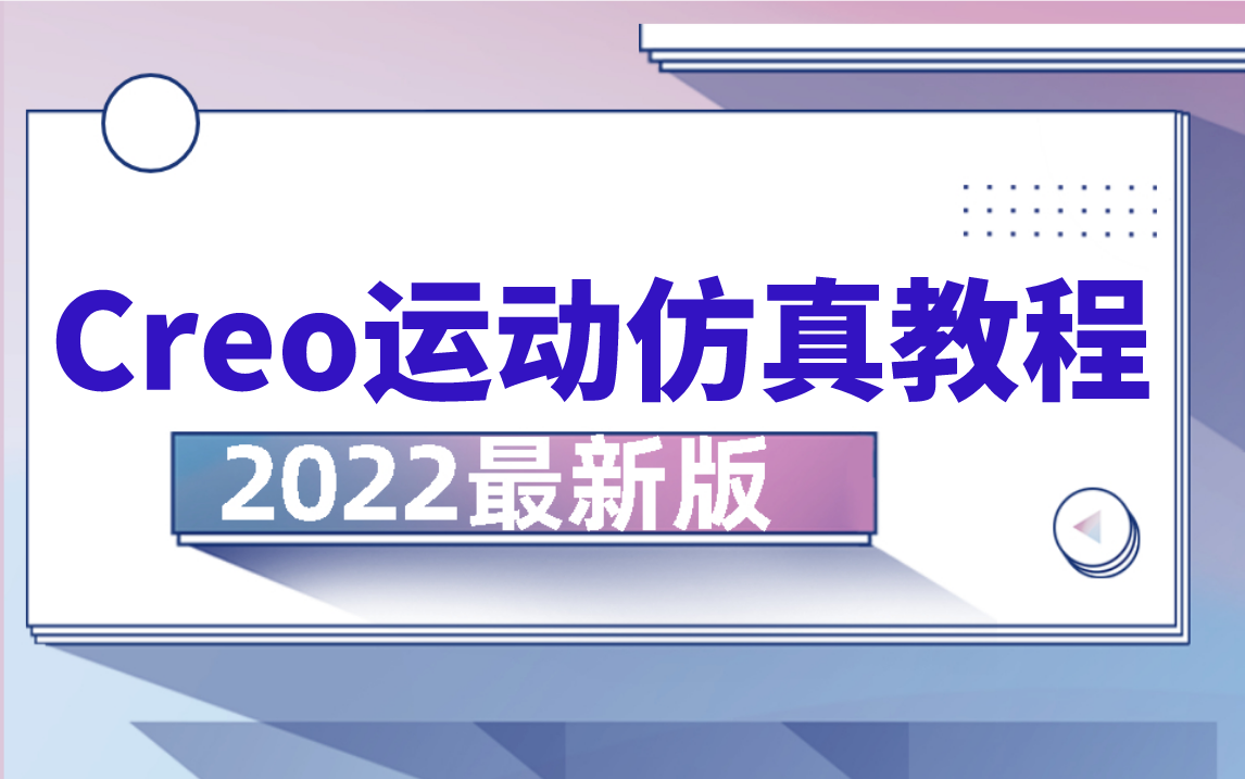 小破站2022最新版Proe/Creo运动仿真视频教程,内部视频外流