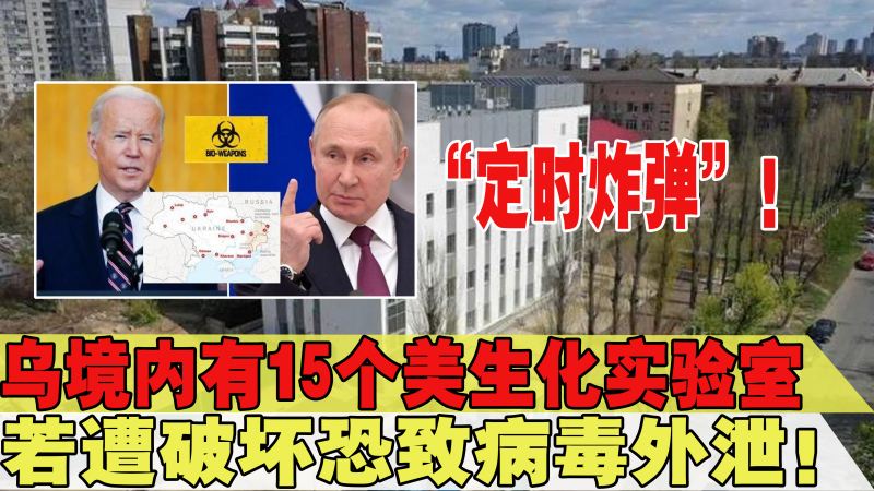 乌境内的15个美生化实验室成“定时炸弹”,若遭破坏恐致病毒外泄