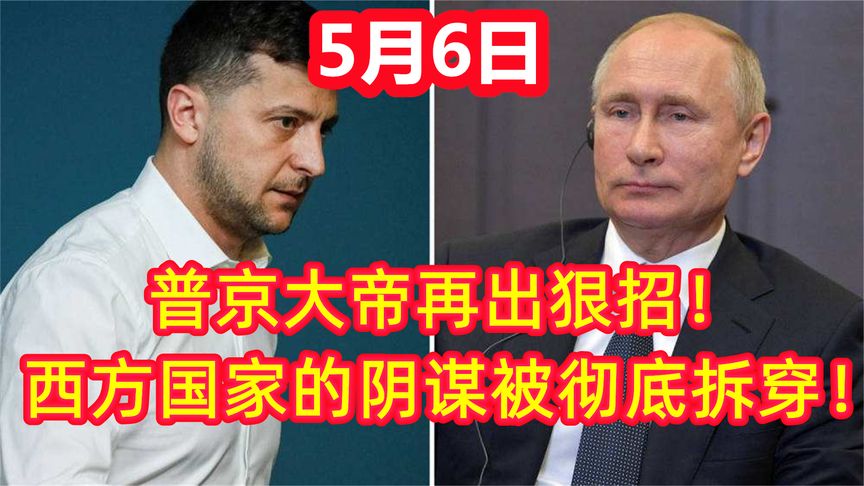普京大帝出狠招!5月6日最新消息,西方国家的阴谋被彻底拆穿!