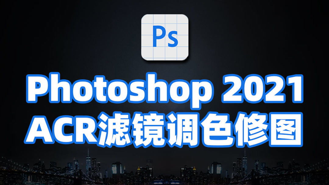 PS2021实战调色教程:16年老师教你ACR滤镜调色修图!