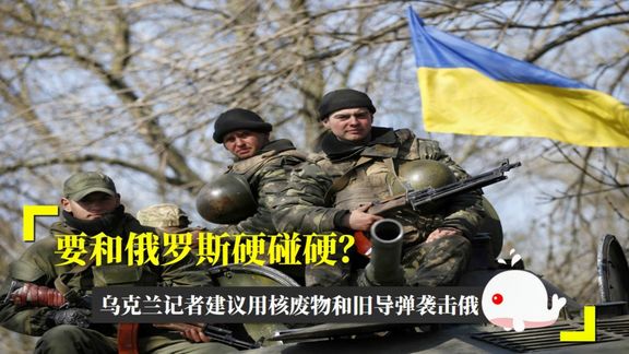 要和俄罗斯硬碰硬?乌克兰记者建议:用核废物和旧导弹袭击