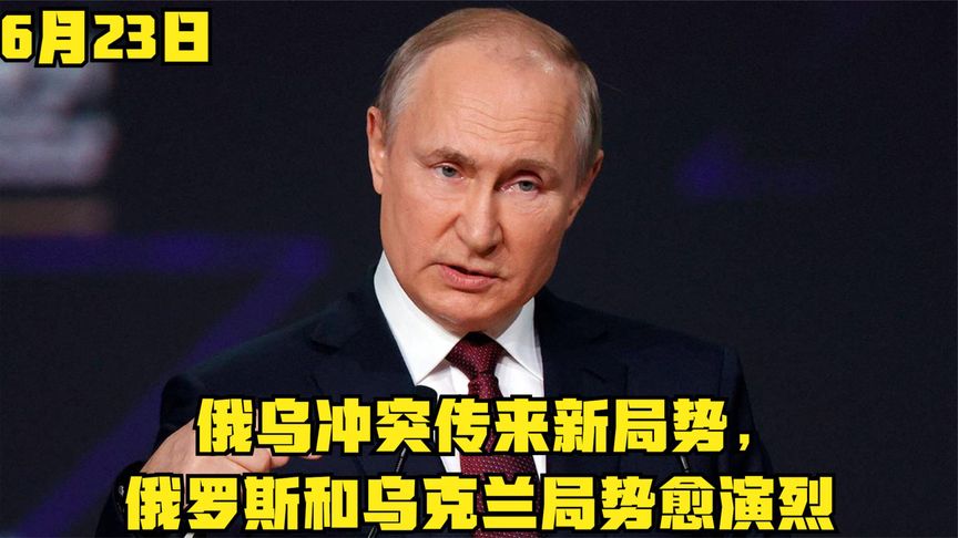 6月23日,俄乌冲突传来新局势,俄罗斯和乌克兰局势愈演烈