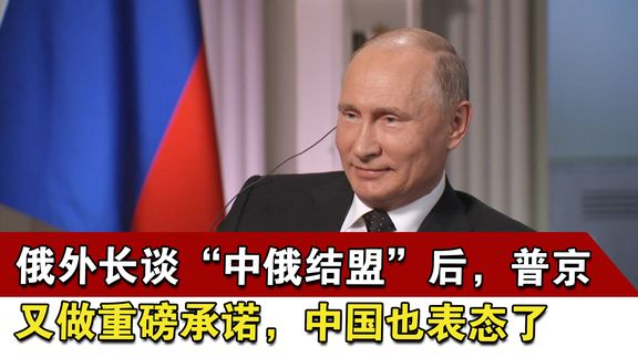 俄外长谈“中俄结盟”后,普京又做重磅承诺,中国也表态了