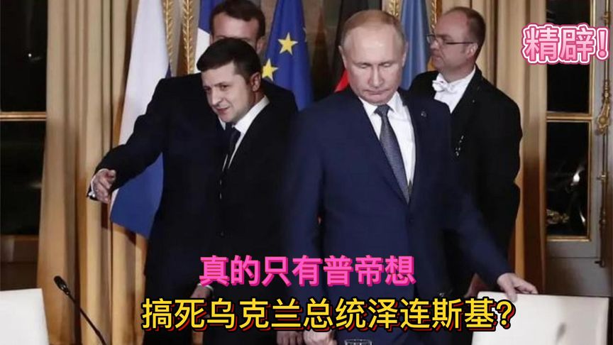 俄乌之战:真的仅仅只有普大帝想搞死乌克兰总统泽连斯基?
