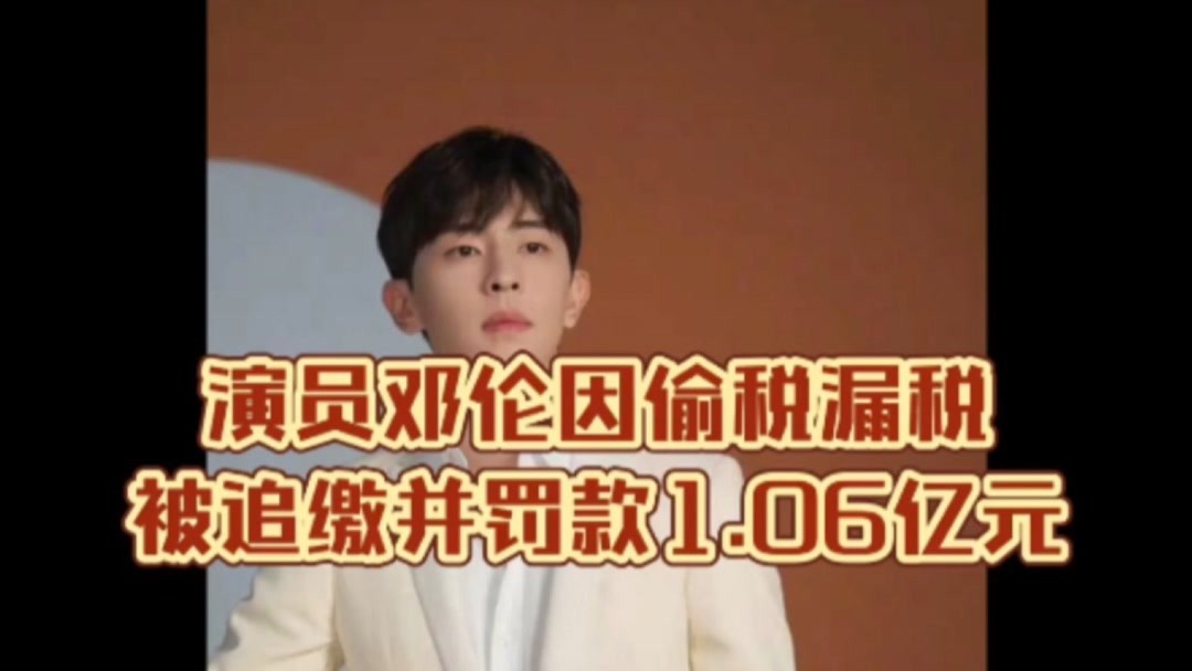 演员邓伦因偷税漏税被罚款1.06亿元 内娱不完你先完蛋了