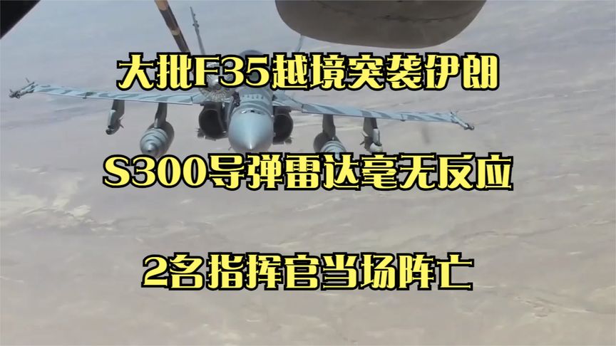 大批F35越境突袭伊朗!S300导弹雷达毫无反应,2名指挥官当场阵亡
