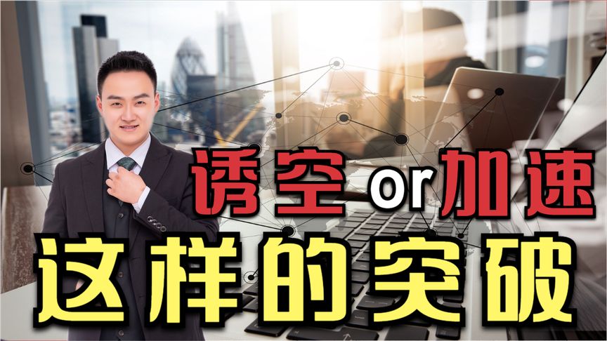 加速!当股价出现突破的时候,到底是主力的诱空还是主力的加速?