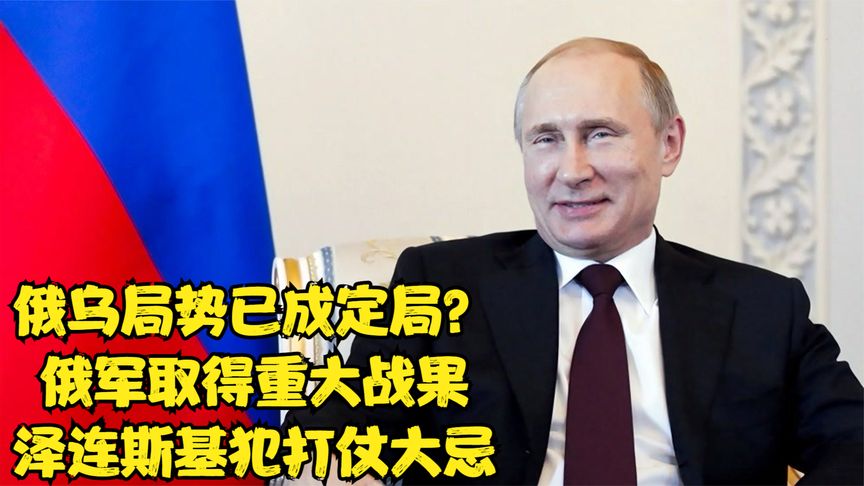 俄乌局势已成定局?俄军取得重大战果,泽连斯基犯打仗大忌