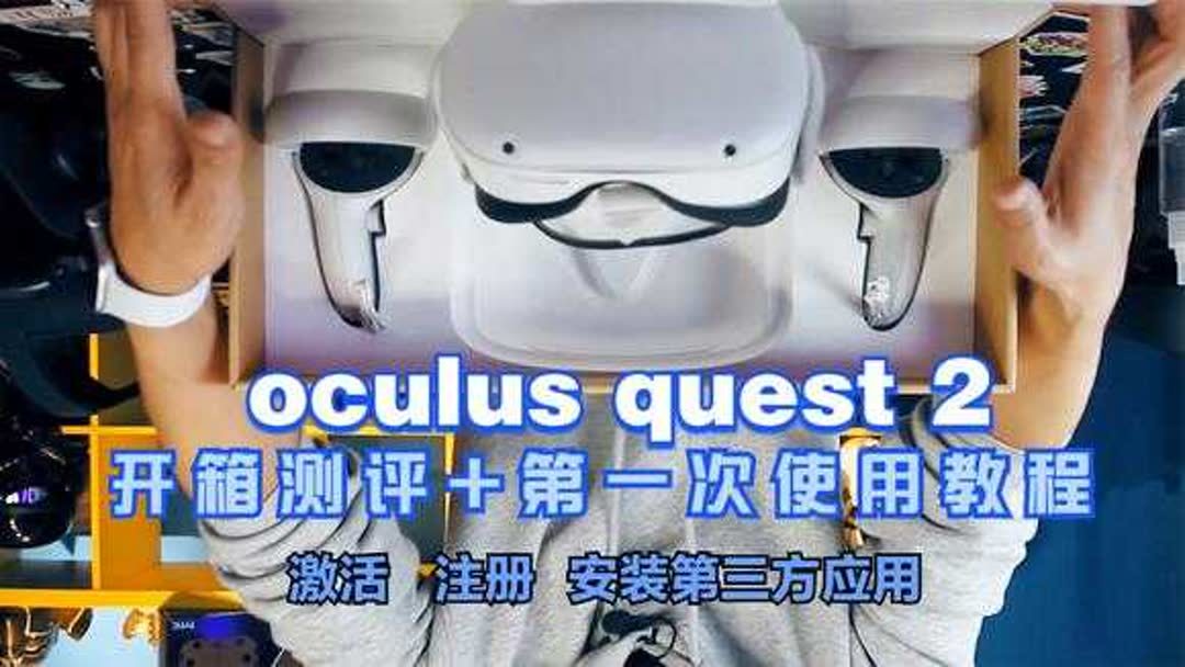 oculus quest2 开箱使用教程一个视频搞定激活注册安装第三方游戏