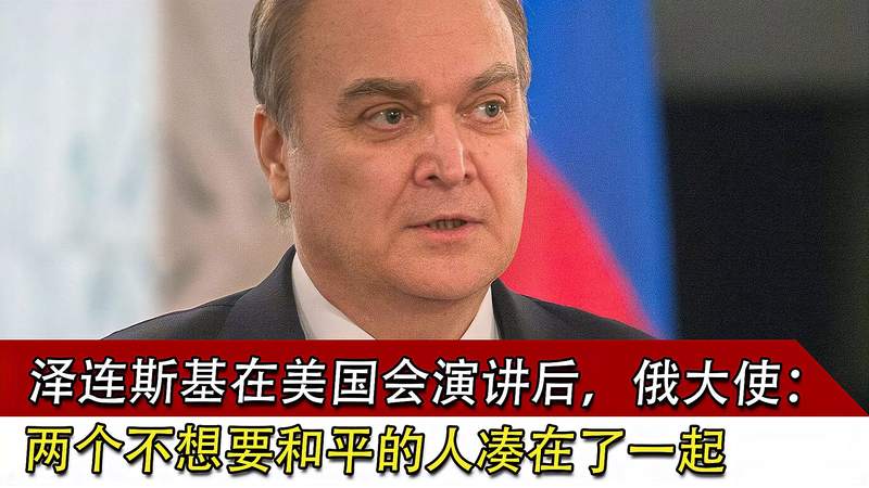 泽连斯基在美国会演讲后,俄大使:两个不想要和平的人凑在了一起