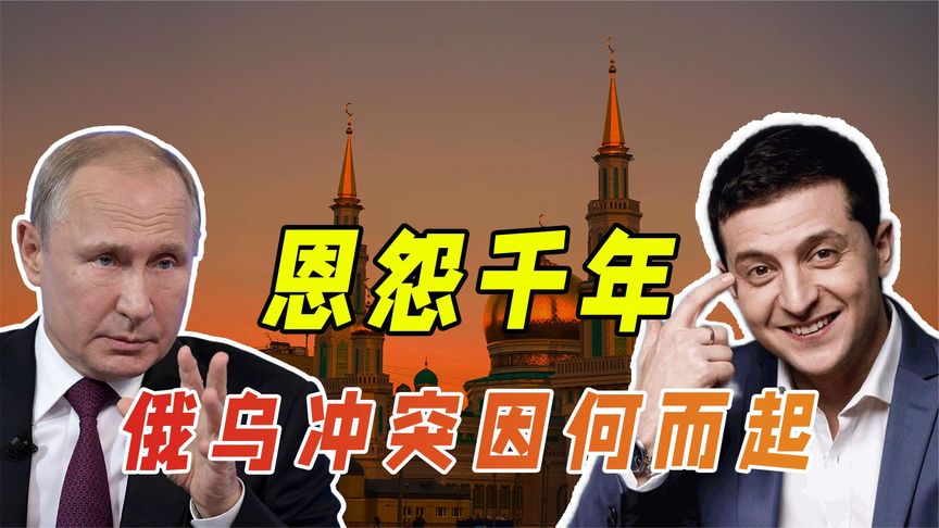 俄罗斯与乌克兰相爱相杀的千年恩仇,俄乌冲突因何而起?