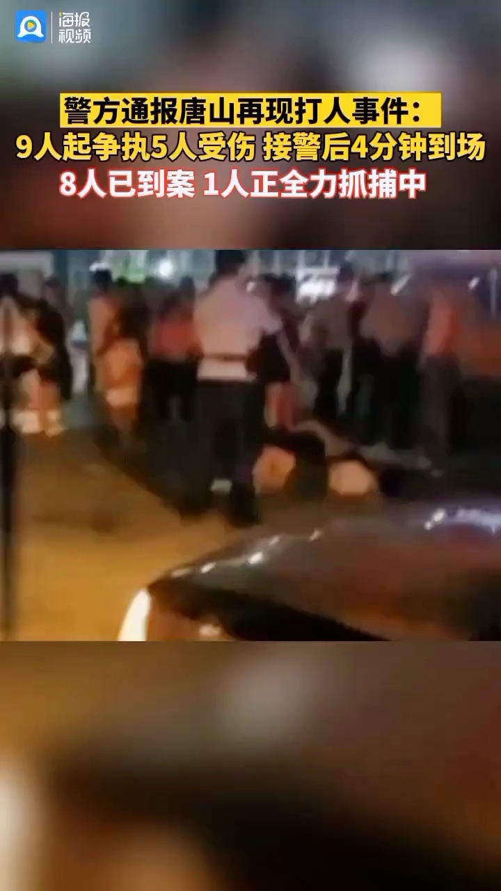 ...通报唐山再现打人事件:9人起争执5人受伤,8人已到案,1人正全力抓捕中