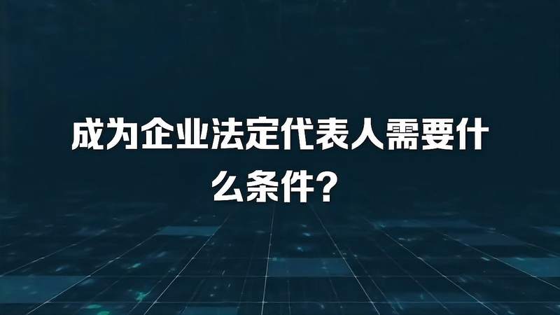 成为企业法定代表人需要什么条件?