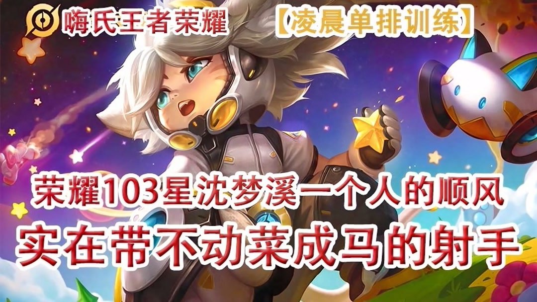 嗨氏王者荣耀:荣耀103星沈梦溪一个人的顺风,带不动菜成马射手