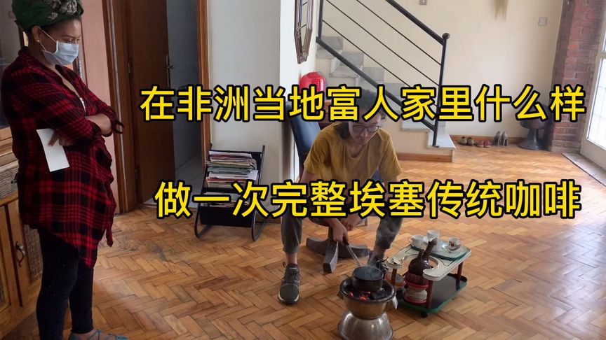 去非洲富人家做客,看看咖啡发源地埃塞俄比亚人怎么喝传统咖啡