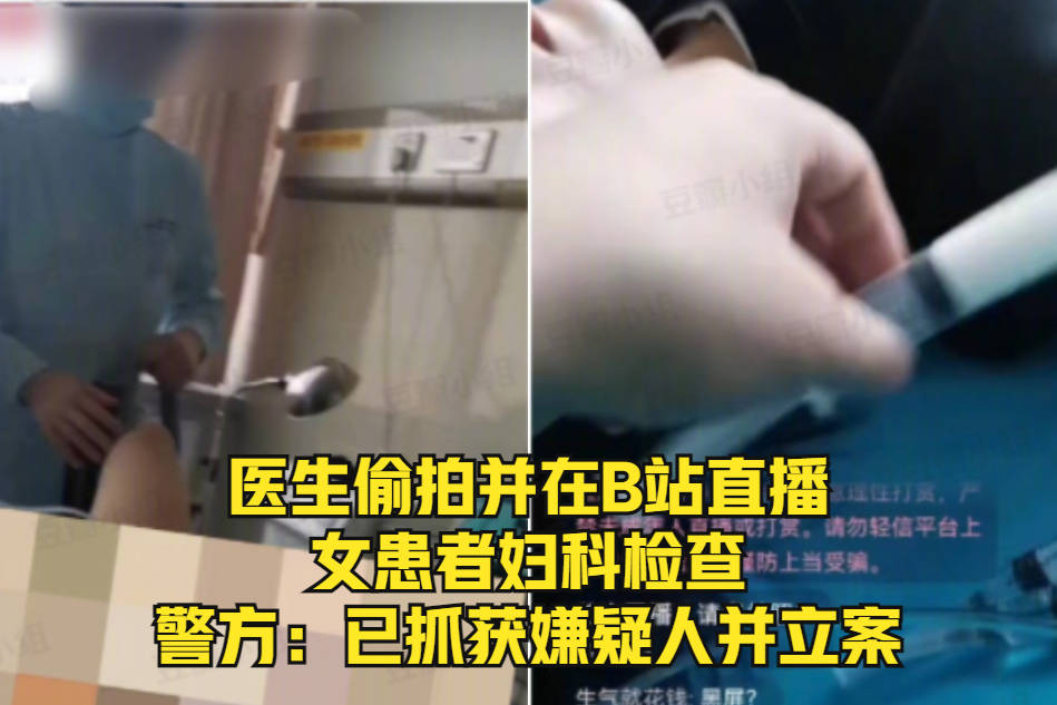 医生偷拍并在B站直播女患者妇科检查。警方:已抓获嫌疑人并立案