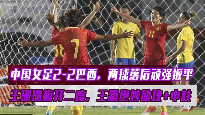 中国女足2-2巴西,两球落后扳平,王珊珊梅开二度,王霜绝妙助攻